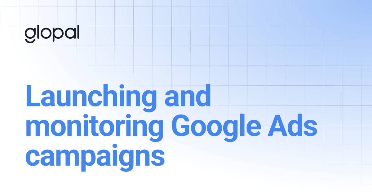 Launching and monitoring Google Ads campaigns | Glopal